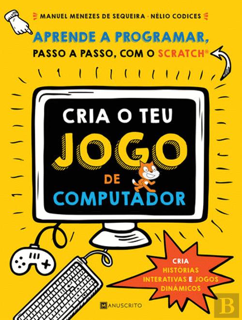 Cria o Teu Jogo de Computador, de Manuel Menezes de Sequeira, Nélio ...
