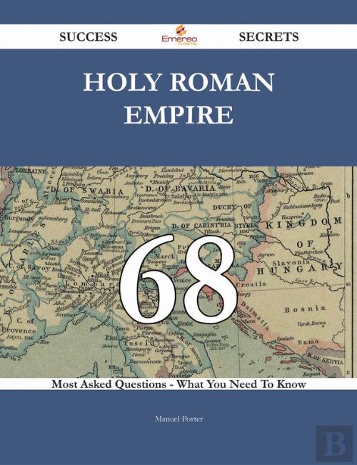 Holy Roman Empire 68 Success Secrets - 68 Most Asked Questions On Holy ...