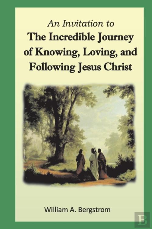 Incredible Journey Of Knowing, Loving, And Following Jesus Christ, de ...