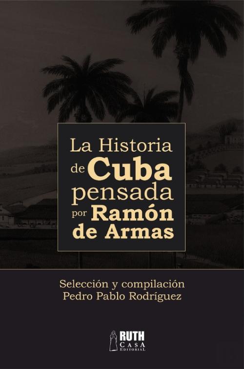 La Historia De Cuba Pensada Por Ramón De Armas, de Pedro Pablo ...