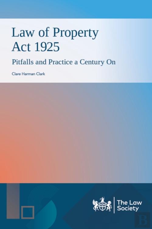 Law Of Property Act 1925: Pitfalls And Practice A Century On, de Clare ...