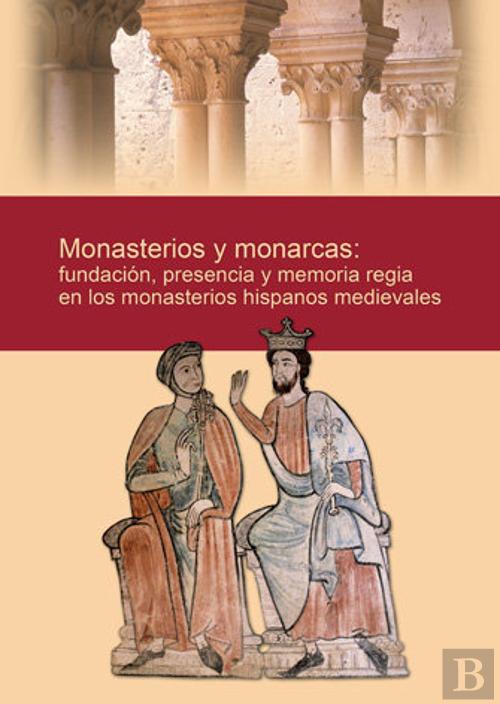Monasterios Y Monarcas: Fundacion,Presencia Y Memoria Regia En Los ...