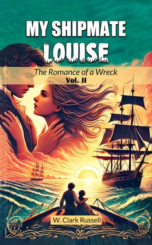 My Shipmate Louise The Romance Of A Wreck Vol. Ii, de W. Clark Russell ...