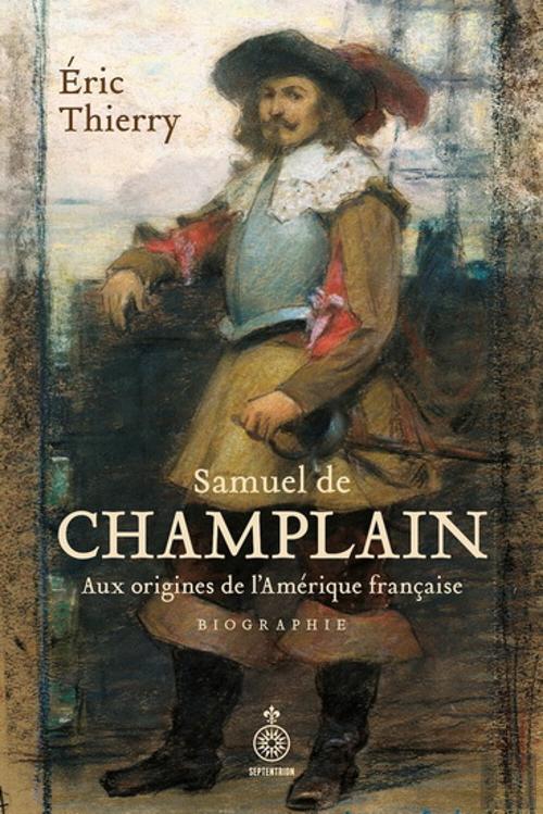Samuel De Champlain. Aux Origines De L'Amerique Francaise, Eric Thierry ...