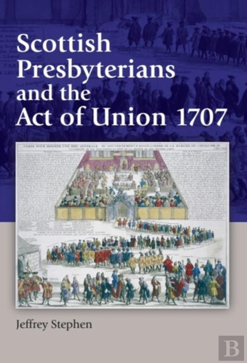 Scottish Presbyterians And The Act Of Union 1707, de Jeffrey (Research ...