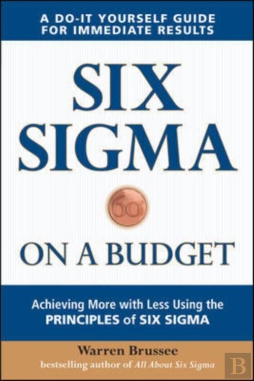 Six Sigma On A Budget: Achieving More With Less Using The Principles Of ...