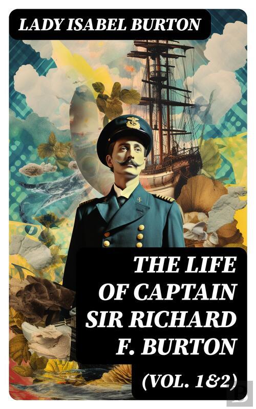The Life Of Captain Sir Richard F. Burton (Vol. 1&2), Lady Isabel ...