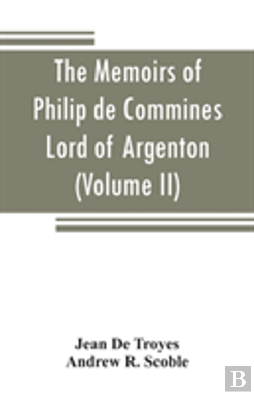The Memoirs Of Philip De Commines, Lord Of Argenton, R. Scoble Andrew R ...