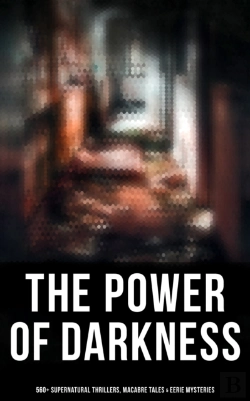 The Power Of Darkness: 560+ Supernatural Thrillers, Macabre Tales ...