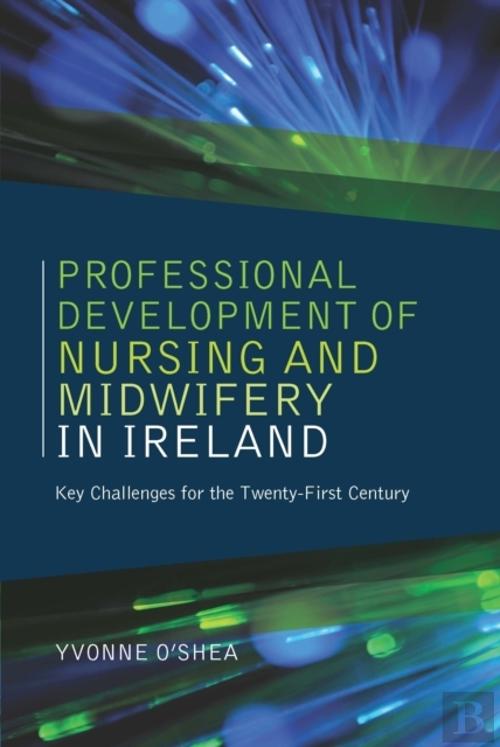 The Professional Development Of Nursing And Midwifery In Ireland : Key ...